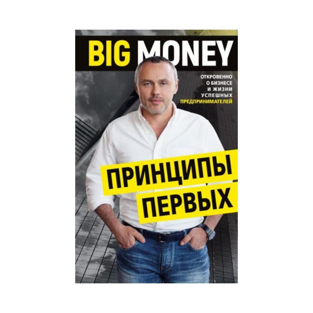 Книга Big Money: Принципы Первых. Откровенно о Бизнесе и Жизни Успешных ...