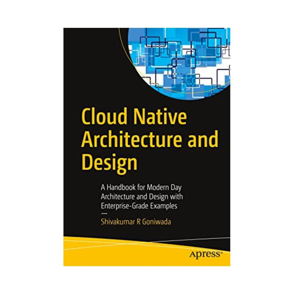 Cloud Native Architecture and Design. 1st Ed. Shivakumar R Goniwada ...