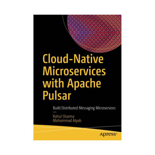 Cloud-Native Microservices with Apache Pulsar. 1st Ed. Rahul Sharma ...