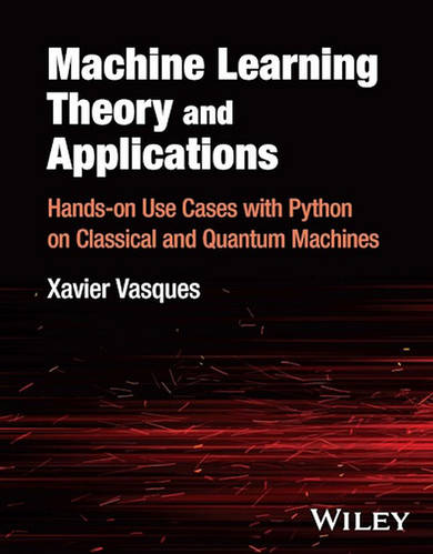Machine Learning Theory and Applications: Hands-on Use Cases with Python on Classical and ...