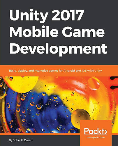 Unity 2017 Mobile Game Development: Build, deploy, and monetize games for Android and iOS with ...